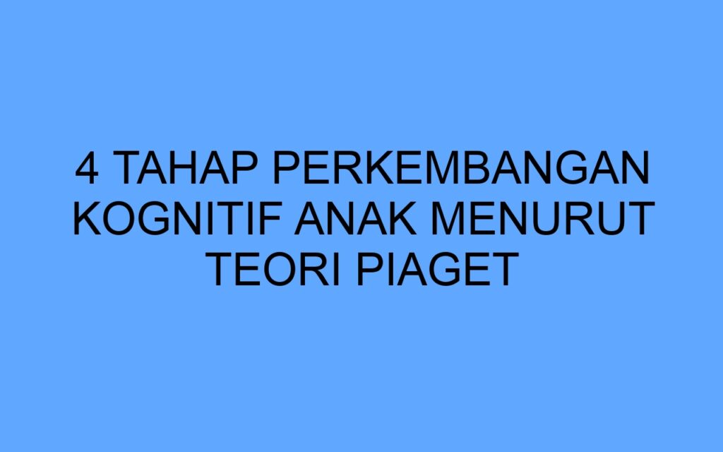 4 Tahap Perkembangan Kognitif Anak Menurut Teori Piaget