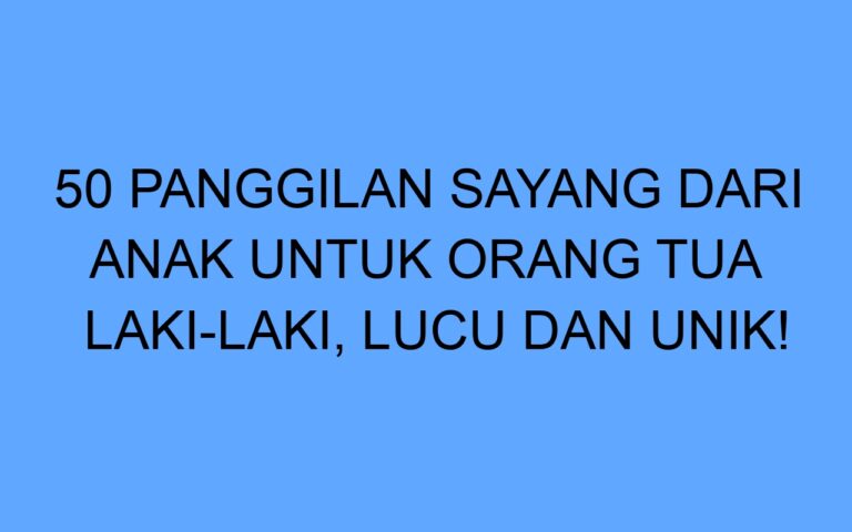 50 Panggilan Sayang dari Anak untuk Orang Tua Laki-laki, Lucu dan Unik!