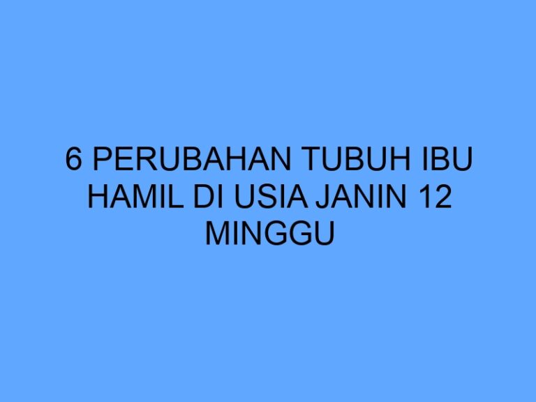6 Perubahan Tubuh Ibu Hamil di Usia Janin 12 Minggu
