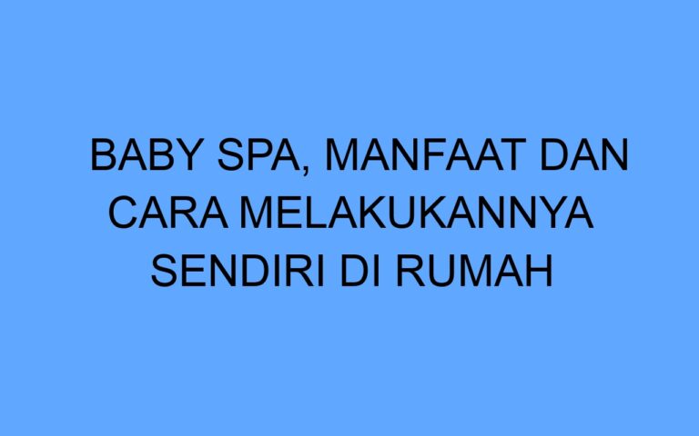 Baby Spa, Manfaat dan Cara Melakukannya Sendiri di Rumah