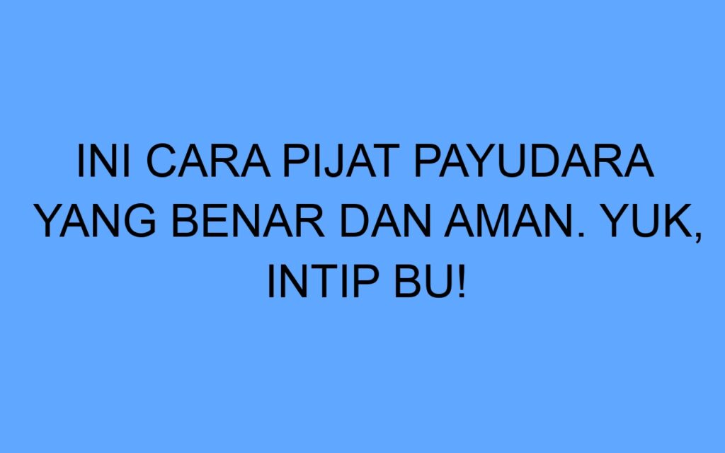 Ini Cara Pijat Payudara yang Benar dan Aman. Yuk, Intip Bu!
