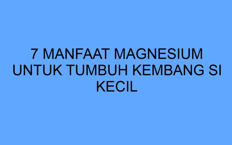 7 Manfaat Magnesium untuk Tumbuh Kembang Si Kecil