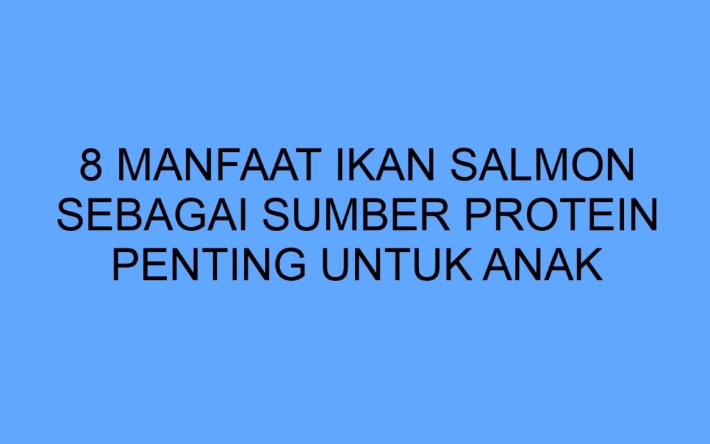 8 Manfaat Ikan Salmon Sebagai Sumber Protein Penting Untuk Anak