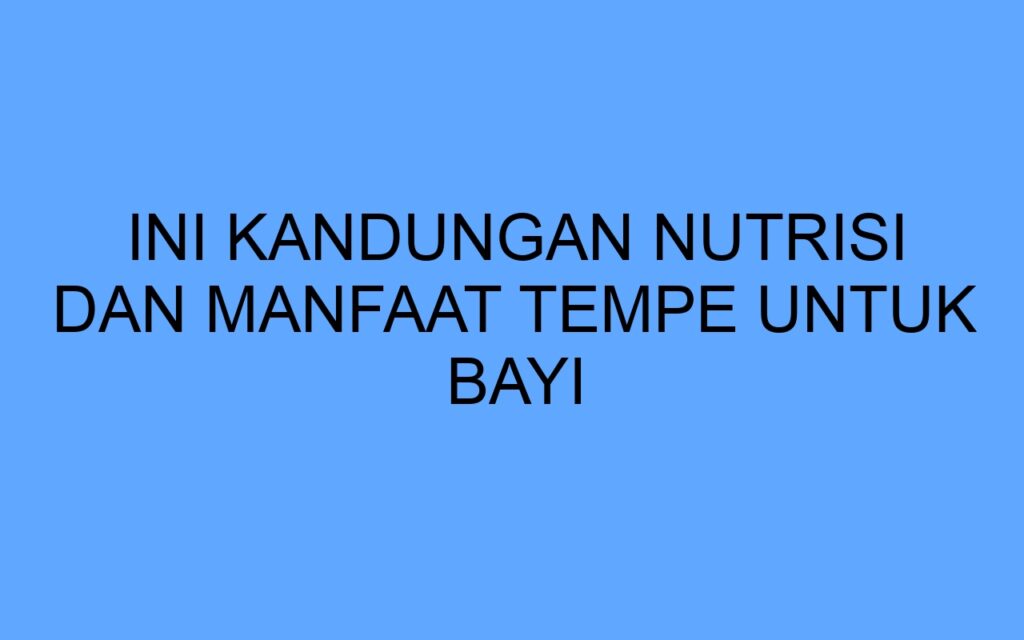 Ini Kandungan Nutrisi dan Manfaat Tempe untuk Bayi