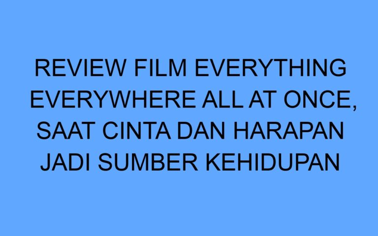 Review Film Everything Everywhere All At Once, Saat Cinta dan Harapan ...