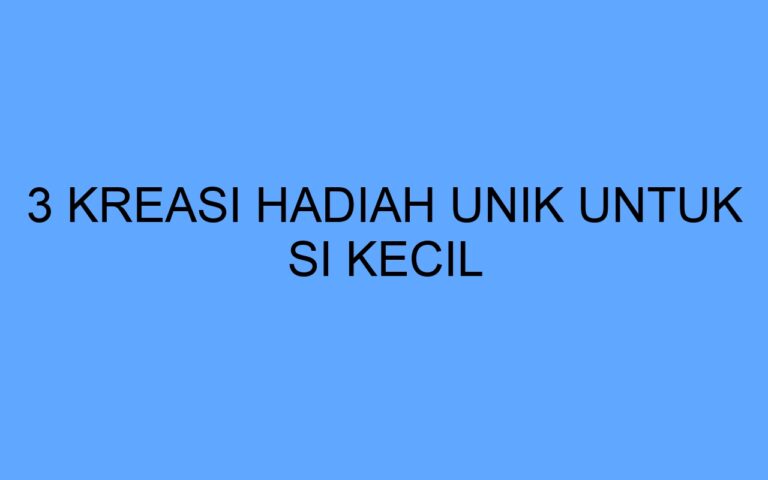 3 Kreasi Hadiah Unik untuk si Kecil