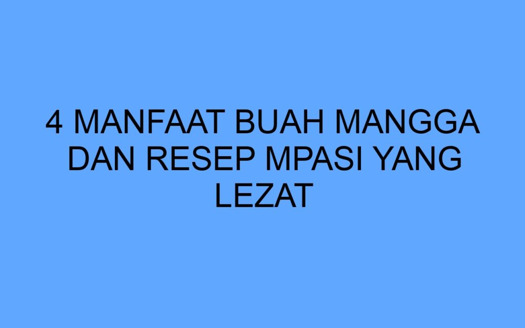 4 Manfaat Buah Mangga dan Resep MPASI yang Lezat