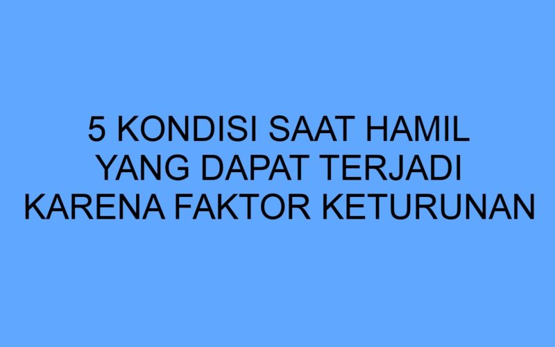 5 Kondisi Saat Hamil yang Dapat Terjadi karena Faktor Keturunan