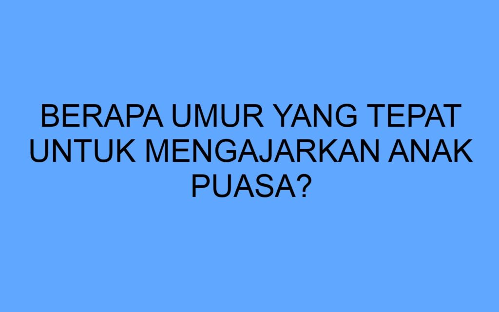 Berapa Umur yang Tepat untuk Mengajarkan Anak Puasa?