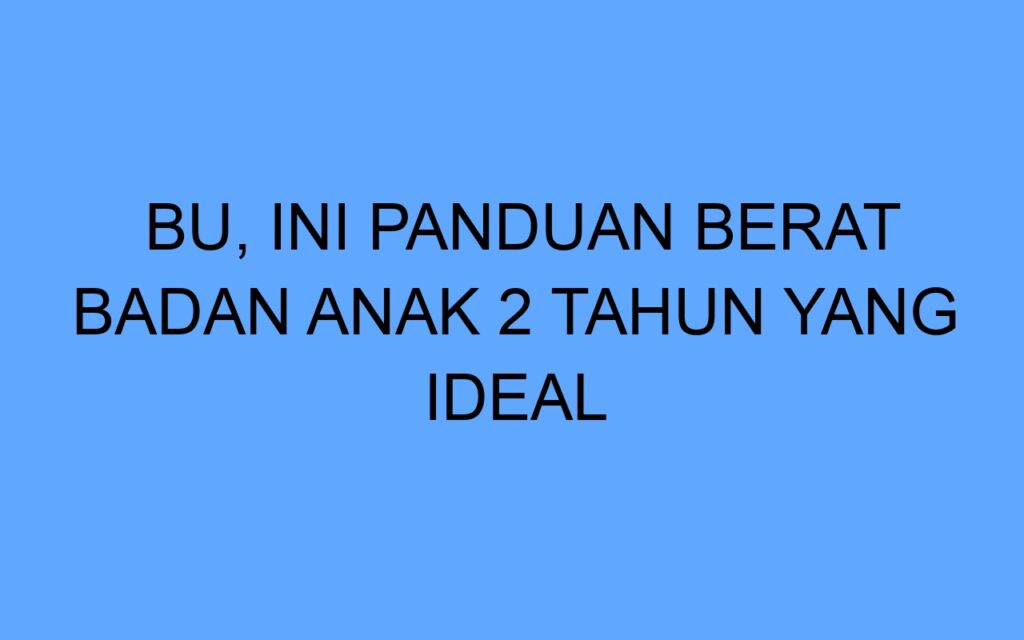Bu, Ini Panduan Berat Badan Anak 2 Tahun yang Ideal
