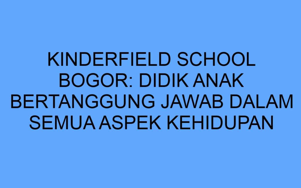 Kinderfield School Bogor: Didik Anak Bertanggung Jawab dalam Semua ...