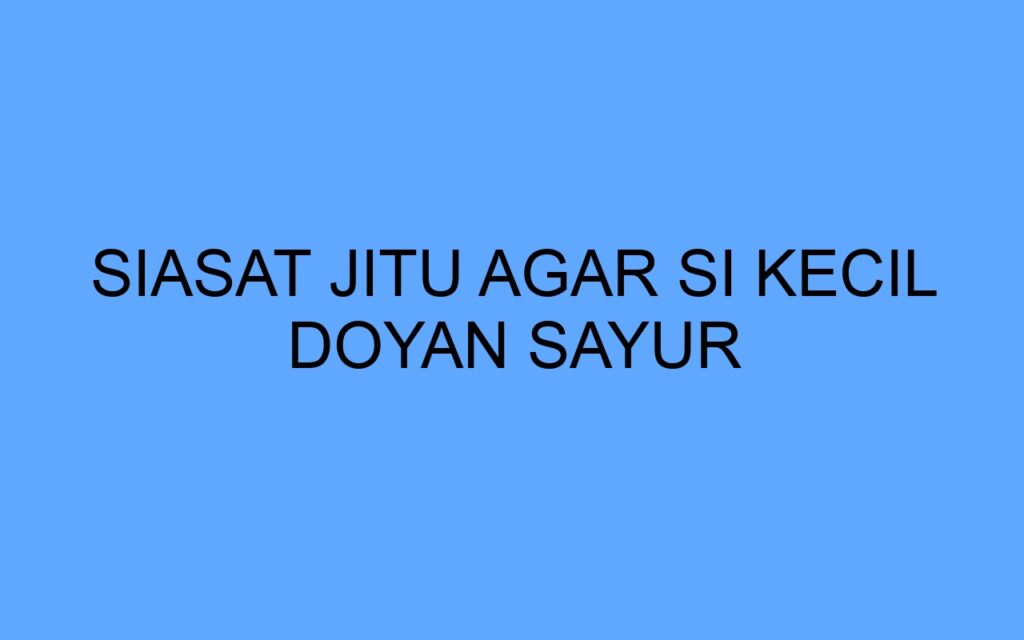 Siasat Jitu agar si Kecil Doyan Sayur