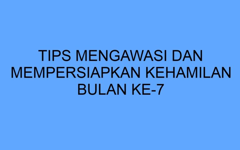 Tips Mengawasi dan Mempersiapkan Kehamilan Bulan ke-7